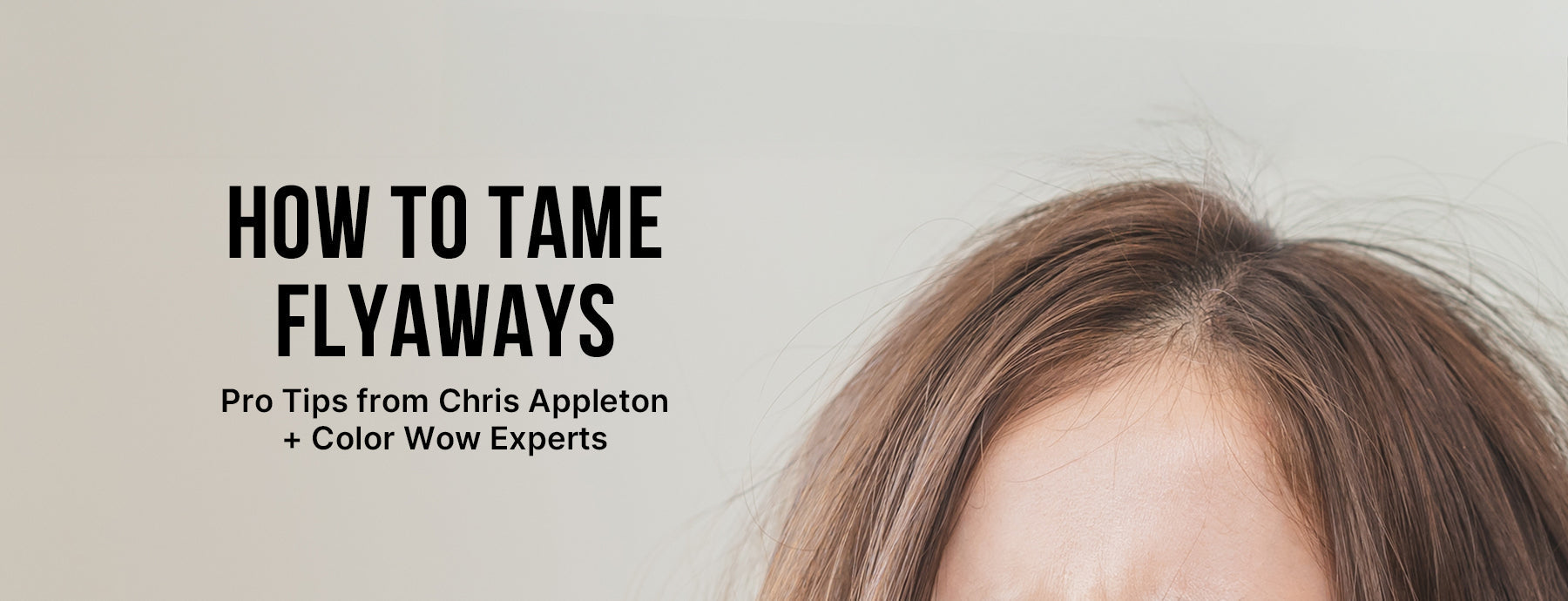 How to Tame Flyaways Like a Pro – Chris Appleton’s Go-To Tips – Color Wow